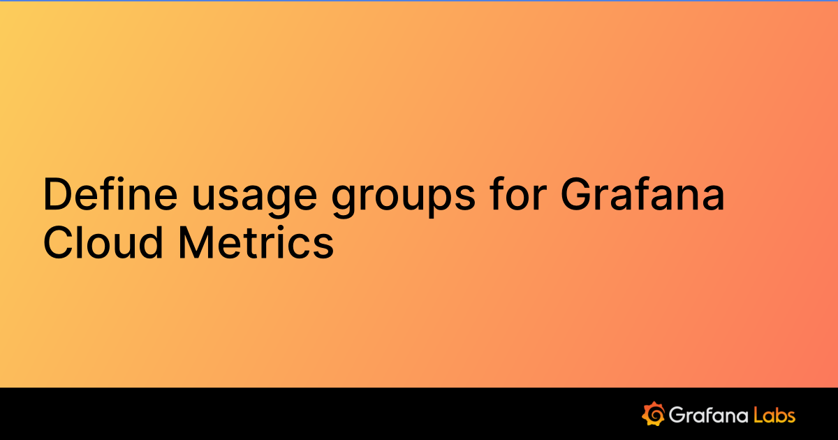 Define usage groups for Grafana Cloud Metrics | Grafana Cloud documentation